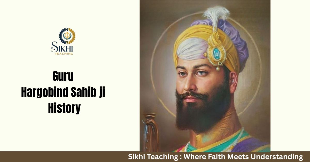 Guru Hargobind Singh Ji : Life, Miri-Piri, Battles & Legacy